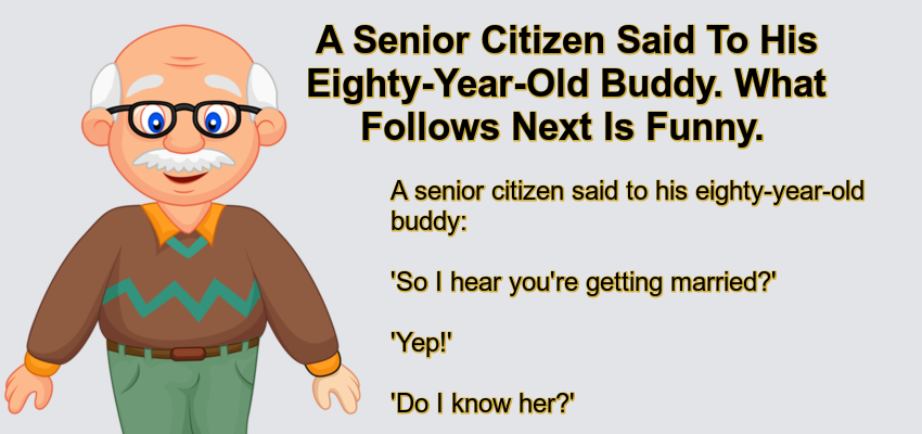 A Senior Citizen Said To His Eighty-Year-Old Buddy.