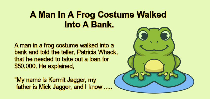 A Man In A Frog Costume Walked Into A Bank.