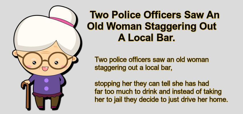 Two Police Officers Saw An Old Woman Staggering Out A Local Bar.