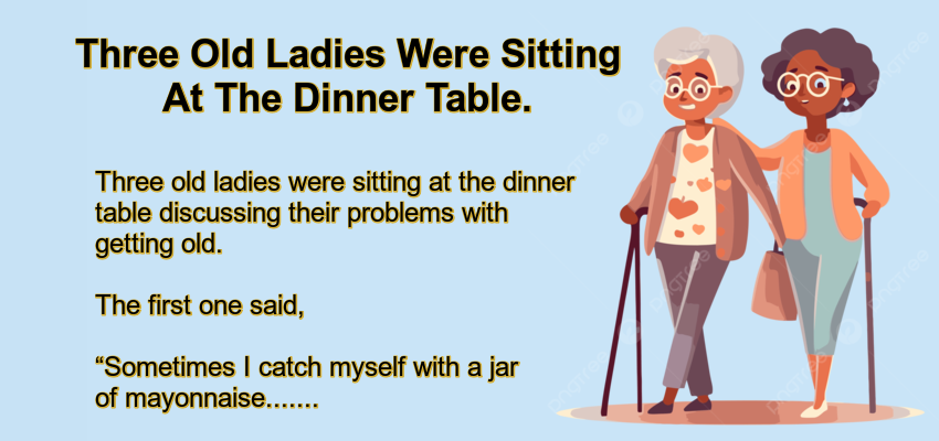 Three Old Ladies Were Sitting At The Dinner Table.